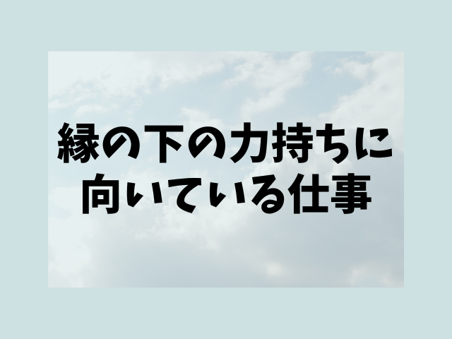 縁の下の力持ちに向いている仕事や職業は何か？適職を性格から考えた！
